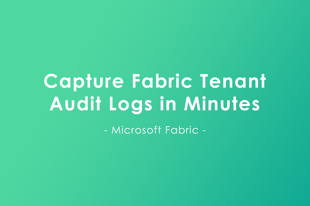 Capture Fabric Tenant Audit Logs in Minutes — The Simplest Way Yet Capture Fabric Tenant Audit Logs in Minutes — The Simplest Way Yet