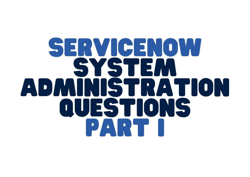 ServiceNow System Administration Questions