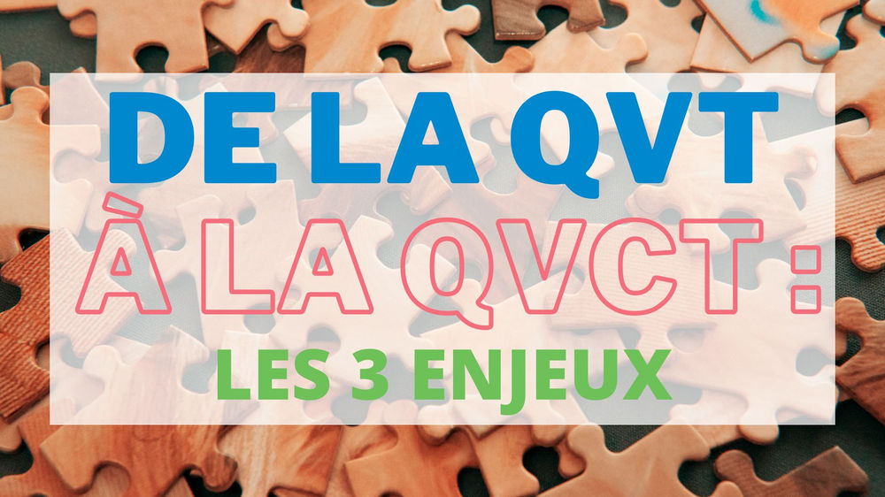 De la QVT à la QVCT : qu’est-ce que ça change ? Pourquoi ? Comment