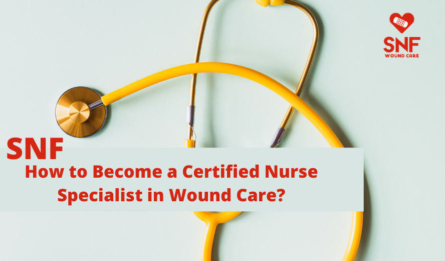 How to Become a Certified Nurse Specialist in Wound Care?