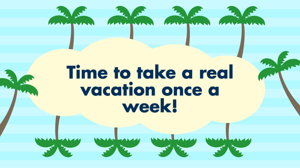 It’s time to take a real vacation and you can do it once a week!