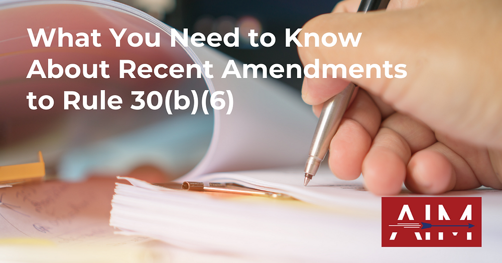 What You Need to Know About Recent Amendments to Rule 30(b)(6)
