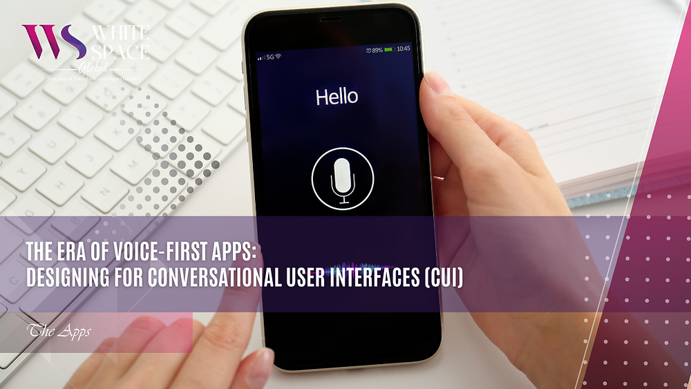 The Era of Voice-First Apps: Designing for Conversational User Interfaces (CUI)