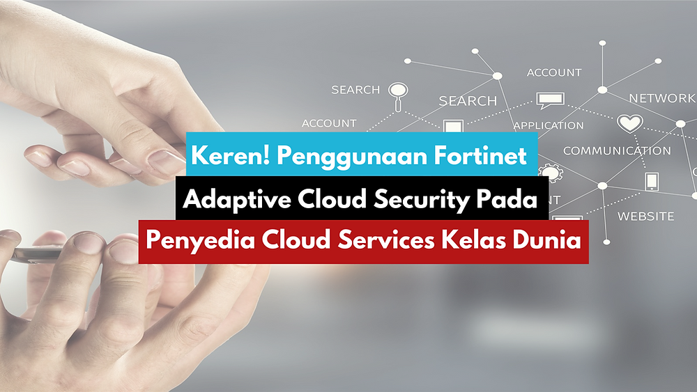 Keren! Penggunaan Fortinet Adaptive Cloud Security Pada Penyedia Cloud Services Kelas Dunia
