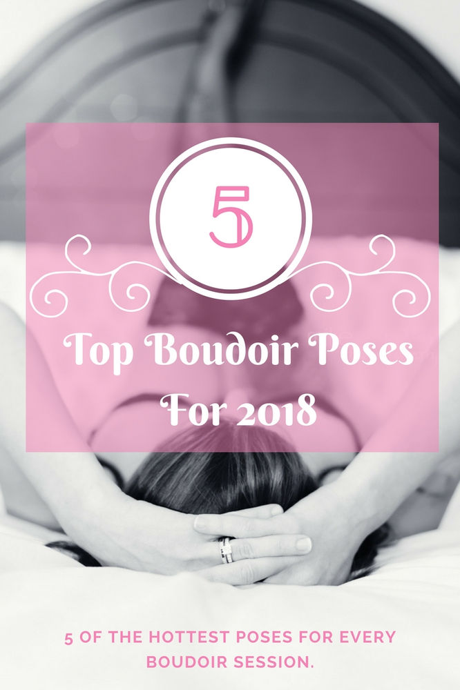 Top 5 "Must Do" Boudoir Poses Of 2018 And How To Do Them Right