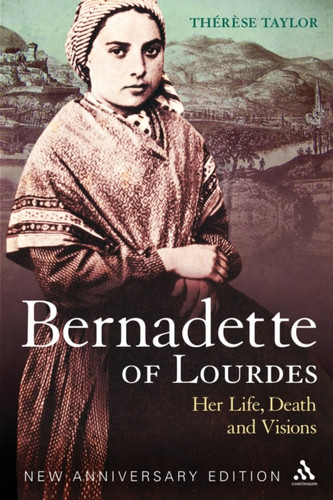 Bernadette of Lourdes : Her life, death and visions by Therese Taylor | HESSLE BOOKSHOP