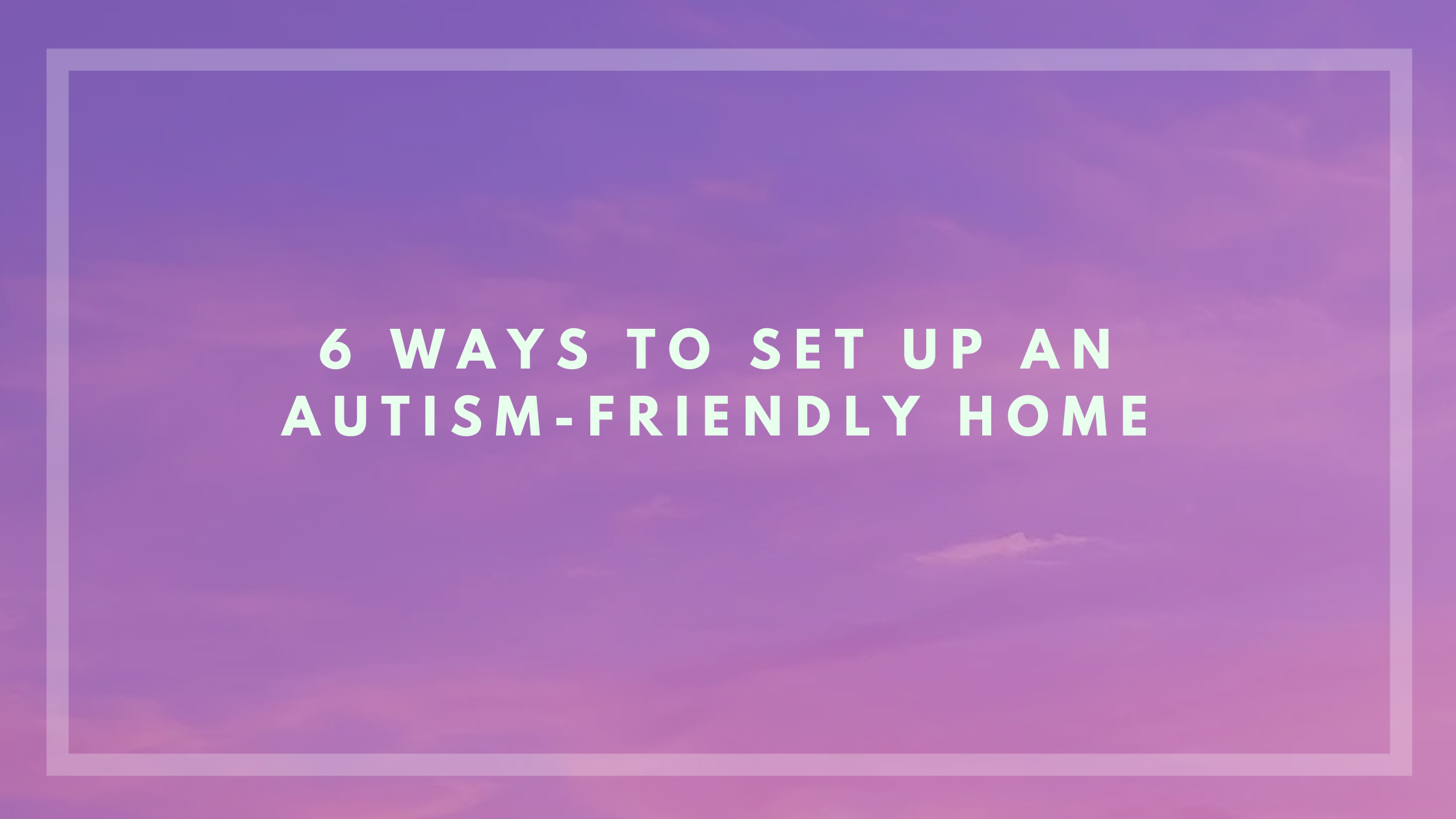 6 Ways To Set Up An Autism-Friendly Home I Bloom Behavioral Healthcare ...
