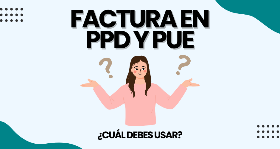 Diferencias entre factura PPD y PUE: ¿Cuál debes usar y por qué?