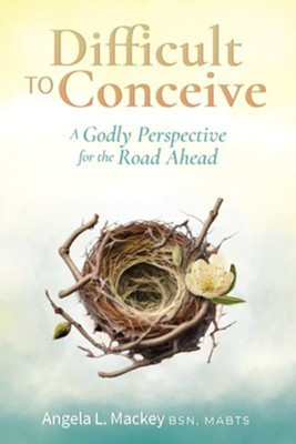 Difficult to Conceive: A Godly Perspective for the Road Ahead by Angela ...