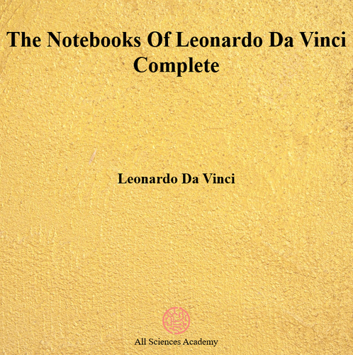 The Notebooks Of Leonardo Da Vinci, Complete | All Science Academy