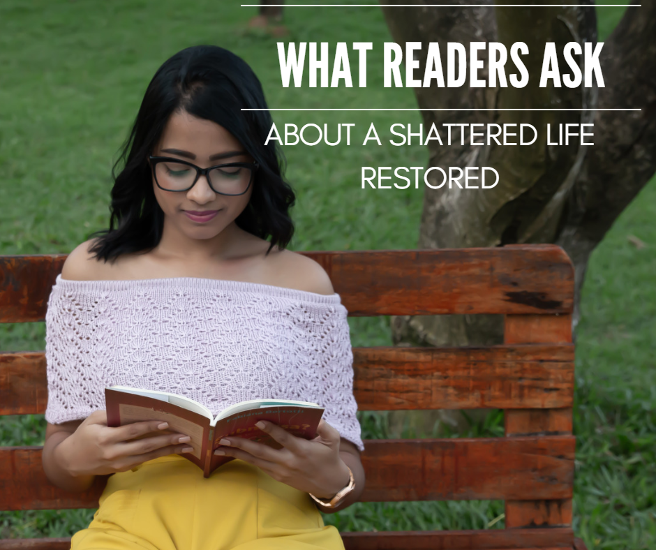 What readers are asking about- A Shattered Life Restored.