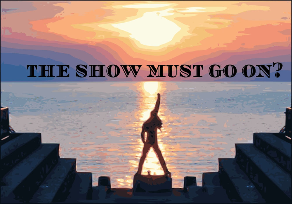 THE SHOW MUST GO ON?