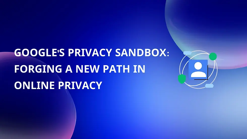 Google Privacy Sandbox: New Path in Online Privacy