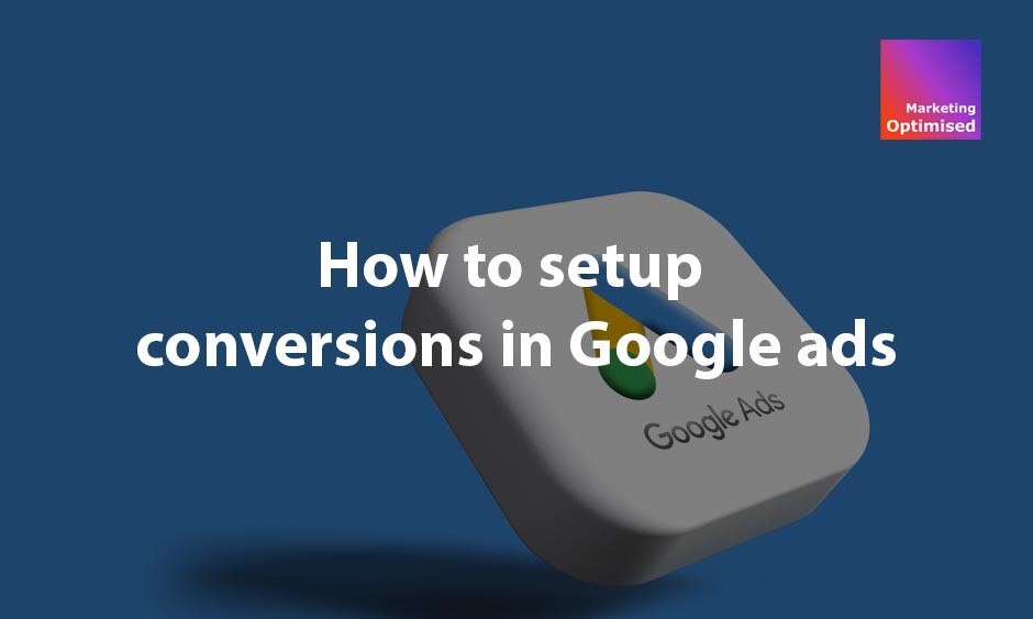 How to Setup Conversions in Google Ads | Marketing Optimised