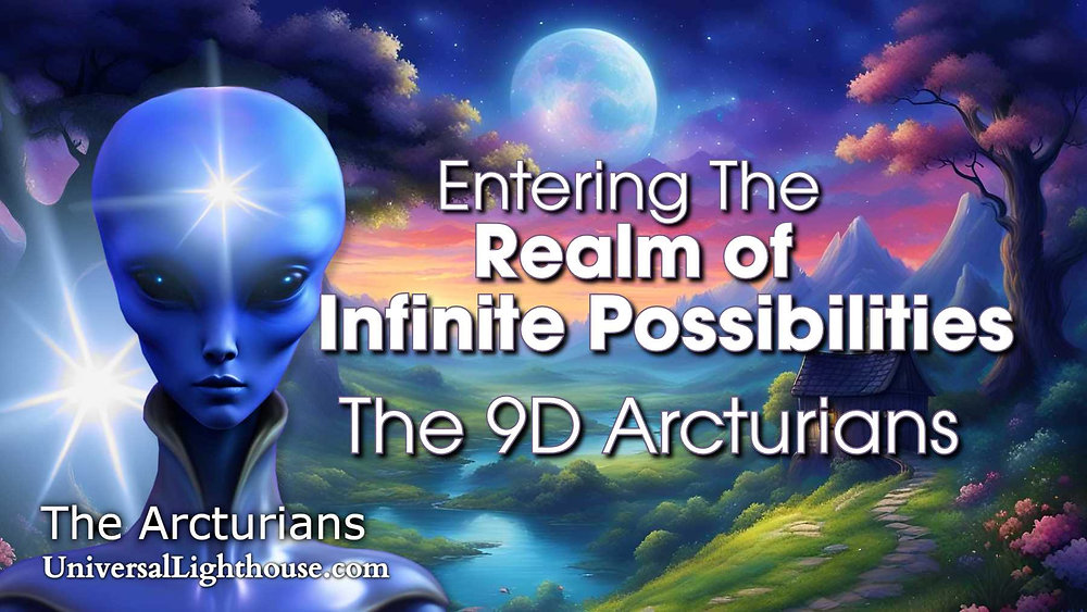 Entering The Realm of Infinite Possibilities ~ The 9D Arcturians