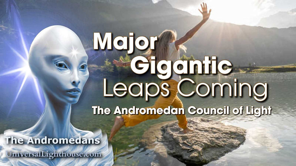 Major, Gigantic Leaps Coming ~ The Andromedan Council of Light