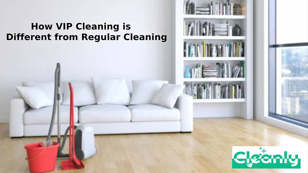 How VIP Cleaning is Different from Regular Cleaning