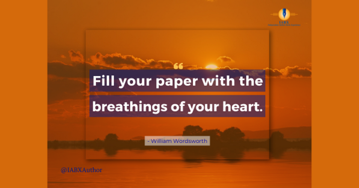 Fill your paper with the breathings of your heart.