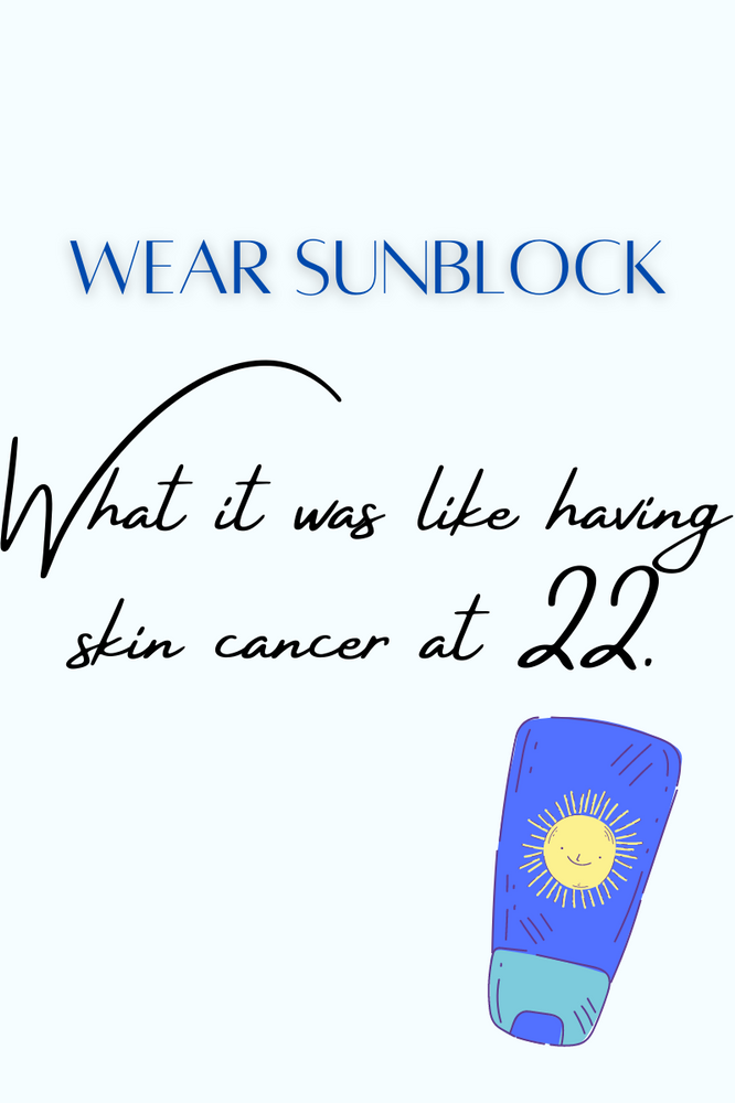 Wear Sunblock This Summer: What it was like having Melanoma at 22.