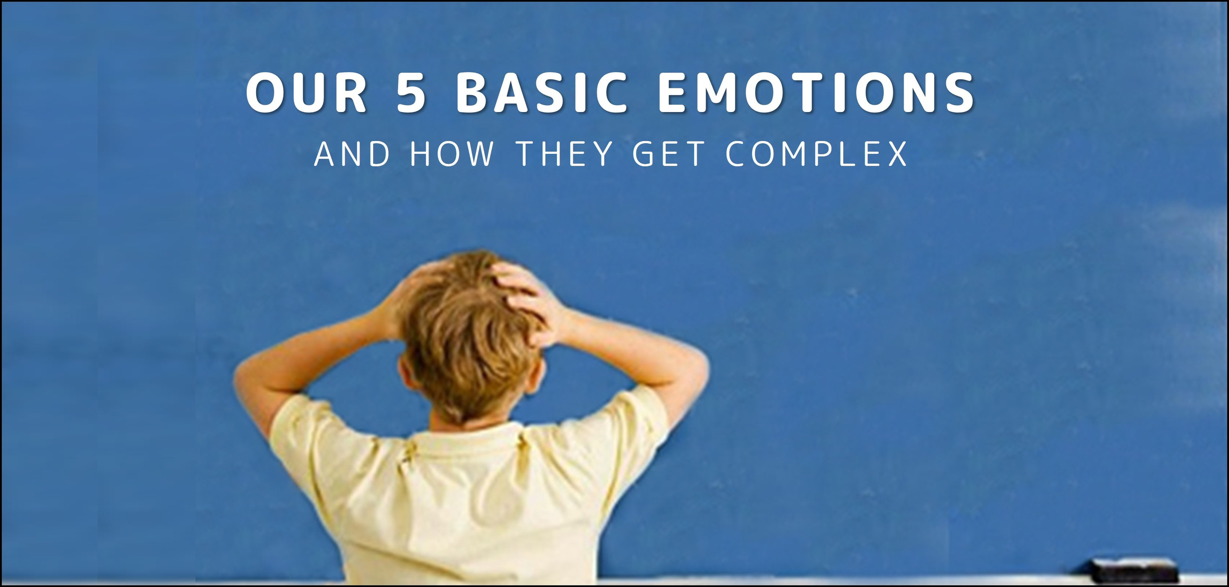 Our 5 Basic Emotions and How They Get Complex