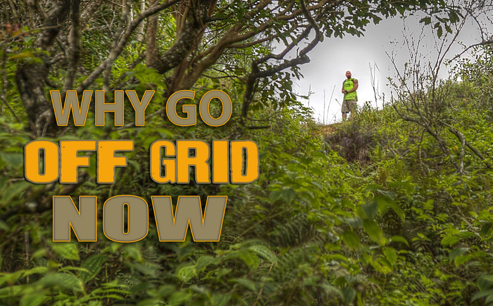 WHY GO OFF GRID NOW...