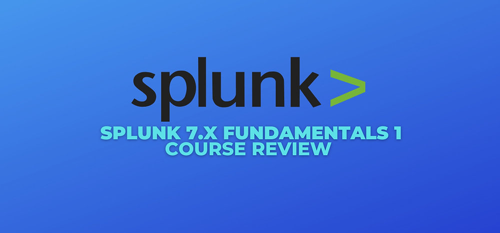 Splunk 7.x Fundamentals 1 Course Review