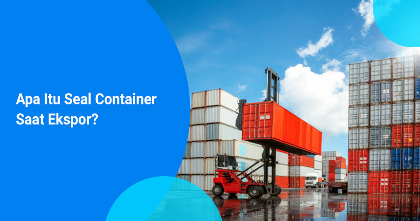 Apa Itu Seal Container Saat Ekspor?