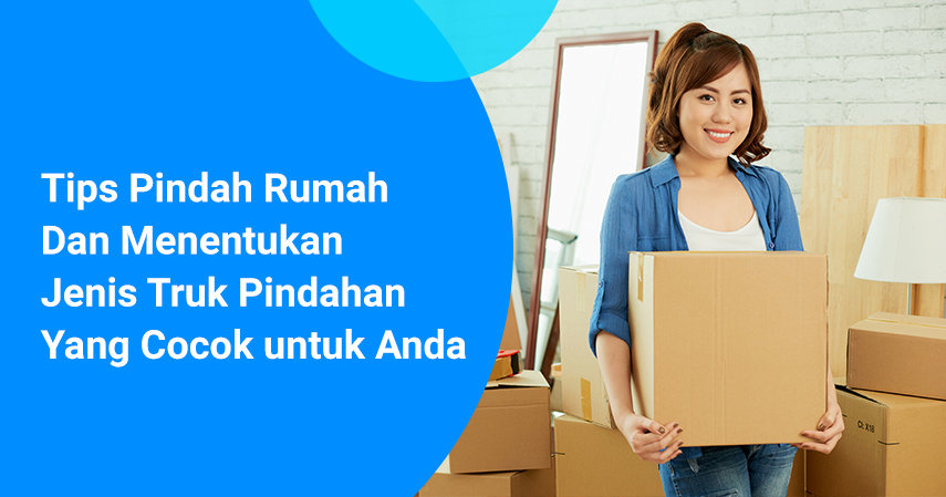 Tips Pindah Rumah Dan Menentukan Jenis Truk Pindahan Yang Cocok Untuk Anda