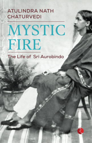 Mystic Fire: The Life of Sri Aurobindo by Atulindra Nath Chaturvedi | The Book Box