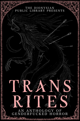 Trans Rites: An Anthology of Genderfucked Horror | Dionysian Public Lib