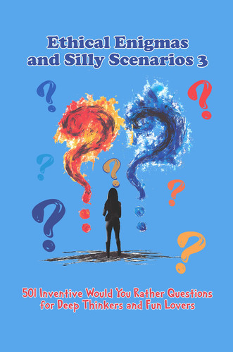 Ethical Enigmas and Silly Scenarios 3-501 Captivating Would You Rather ...