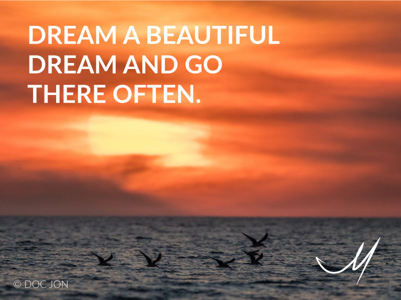 Dream a beautiful dream and go there often