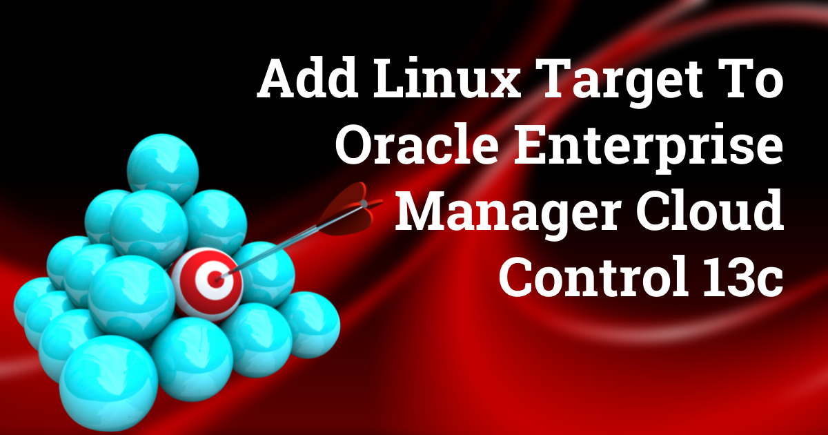 Add Linux Target to Oracle Enterprise Manager Cloud Control 13c