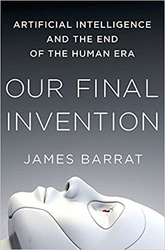 Our Final Invention: Artificial Intelligence and the End of the Human ...