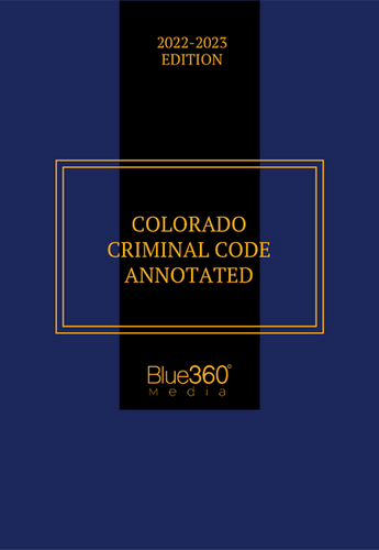 Colorado Criminal Code Annotated 2022-2023 Edition | Media Woodlands, LLC