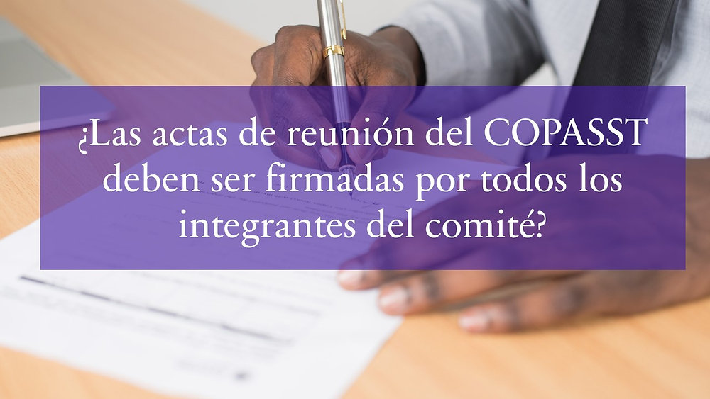 ¿Las actas de reunión del COPASST deben ser firmadas por todos los ...