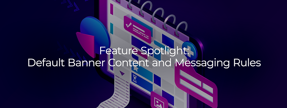 Feature Spotlight: Default Banner Content and Messaging Rules