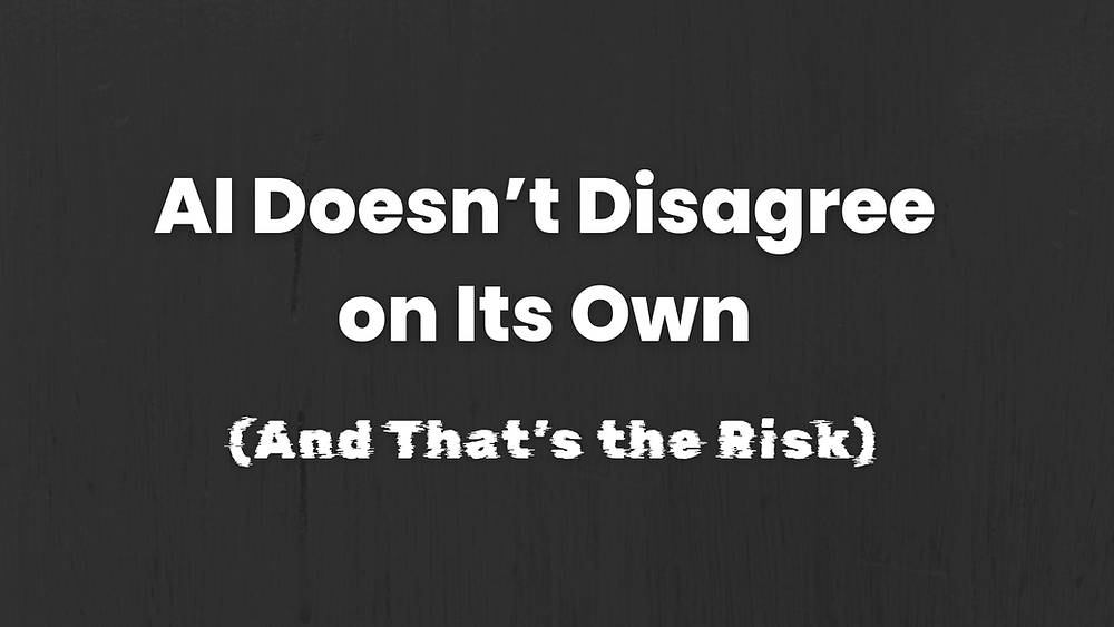 AI Doesn’t Disagree on Its Own (And That’s the Risk)