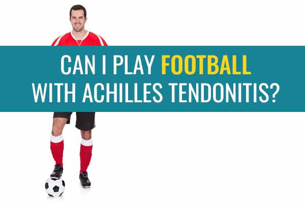 Can I play football with Achilles tendonitis?
