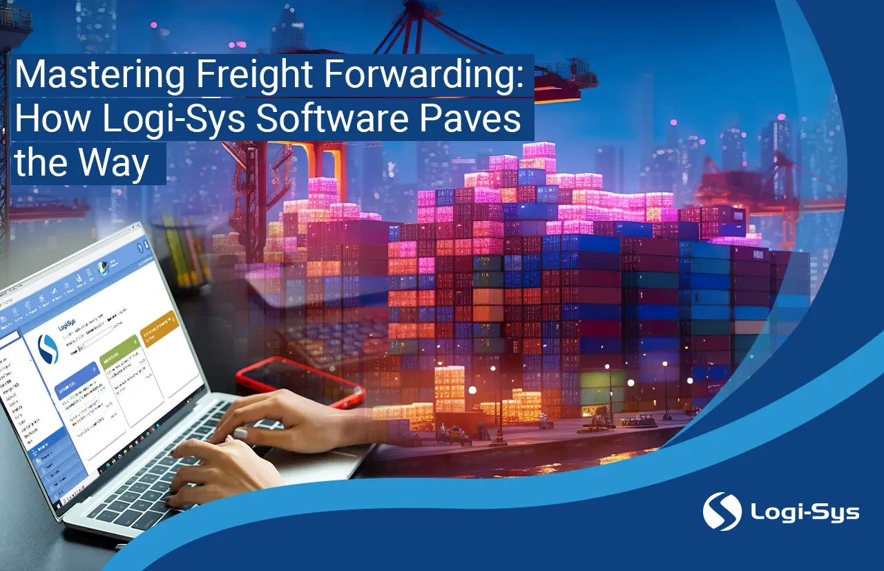 Mastering Freight Forwarding: How Logi-Sys Software Paves the Way