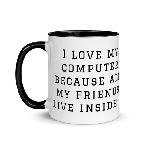 Mug - I love my computer because all my friends live inside it | lovelltec