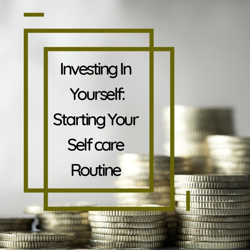 Investing in Yourself: Starting Your Self-Care Routine