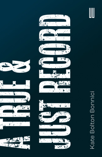 A True & Just Record by Kate Bolton Bonnici | boiler-house-press