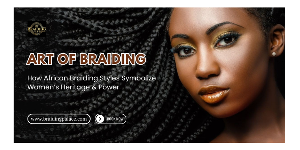 The Art of Braiding: How African Braiding Styles Symbolize Women’s ...