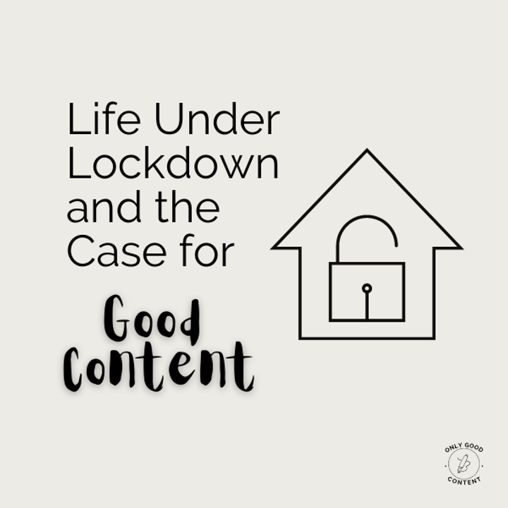 Life Under Lockdown and the Case for Good Content