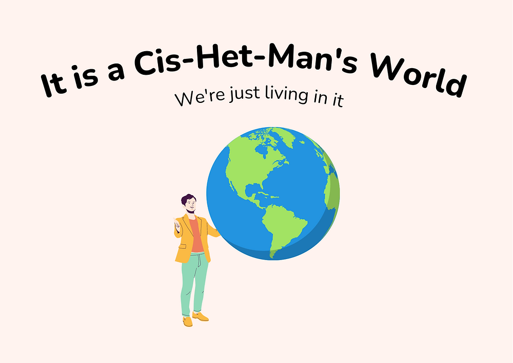 It is a Cis-Het-Man’s World (we’re just living in it)