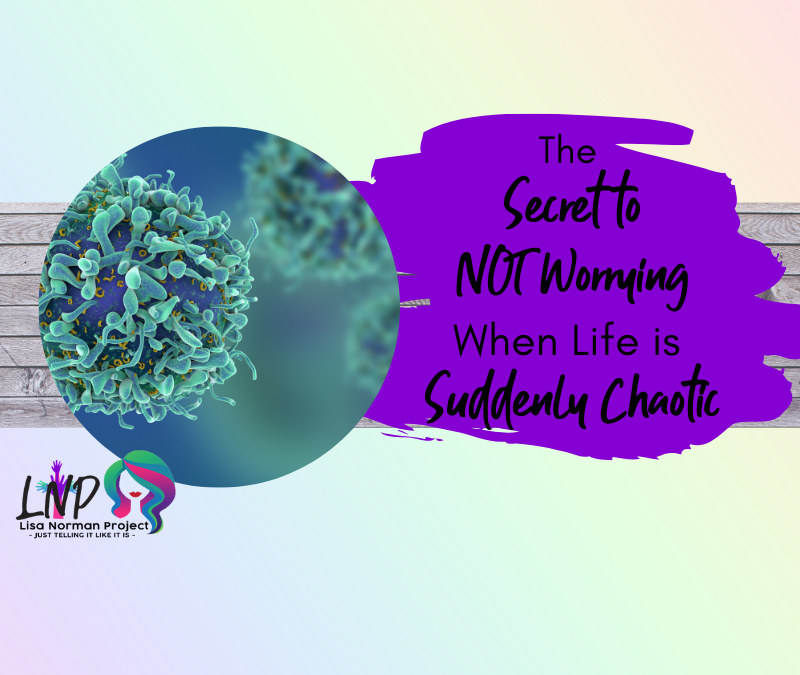 The Secret to Not Worrying when Life is Suddenly Chaotic