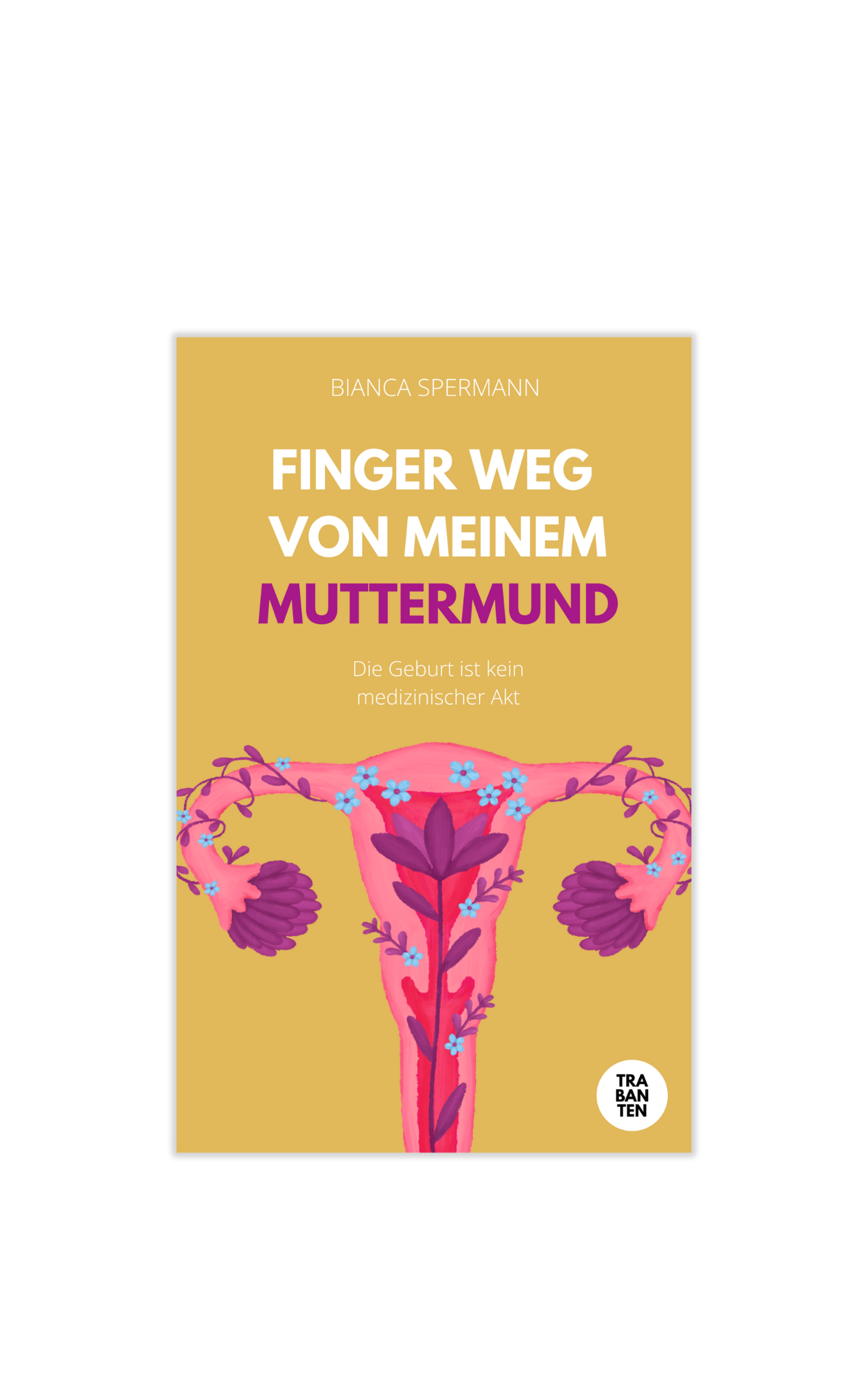 Bianca Spermann: Finger weg von meinem Muttermund | Trabanten Verlag