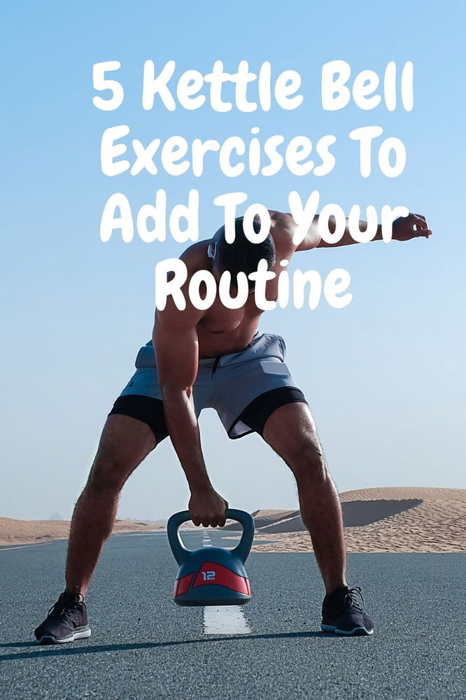 5 Kettle Bell Exercise To Add To Your Routine
