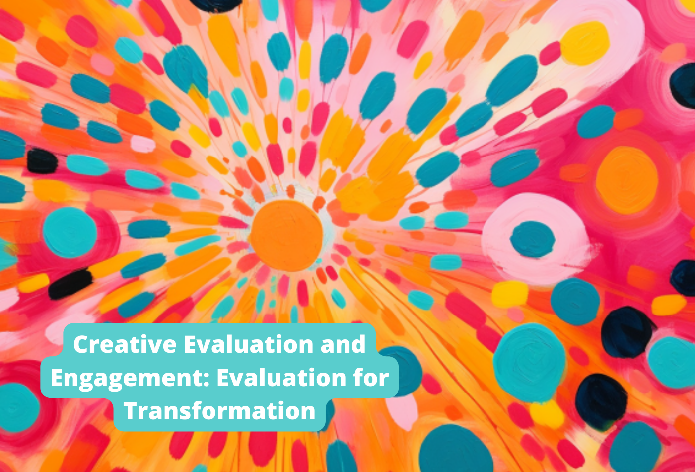 Creative Evaluation and Engagement: Evaluation for Transformation